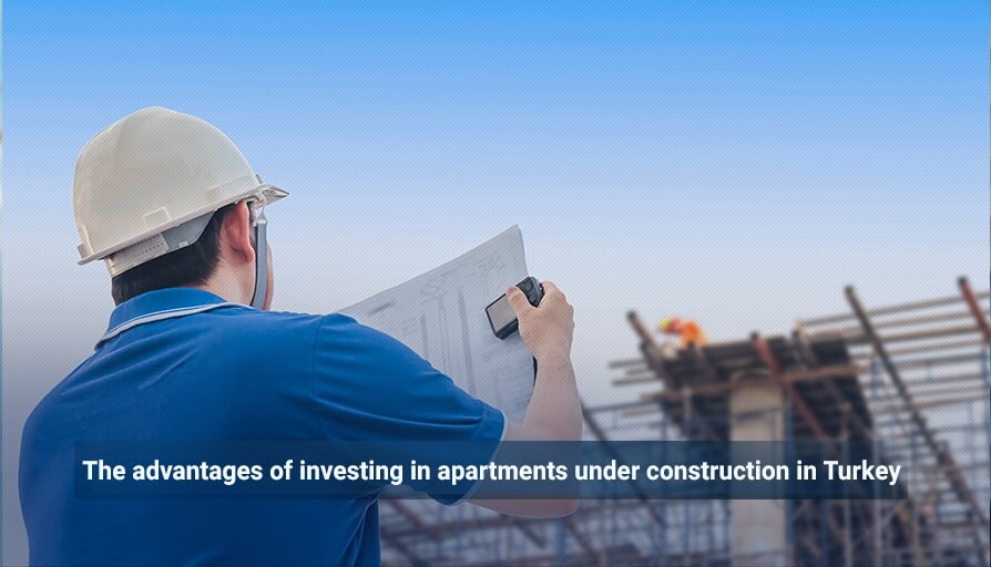 Advantages of investing in apartments under construction in Turkey ...