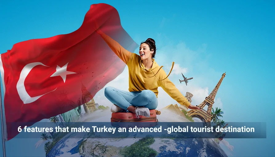 6 features that make Turkey an advanced global tourist destination ...